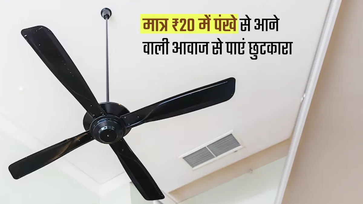 पंखे की चर-चर आवाज ने कर दिया है परेशान? मात्र 20 रुपये की इस 1 चीज से ...