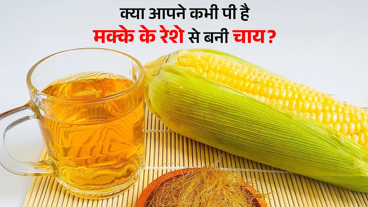 क्या आपने कभी पी है मक्के के रेशे से बनी चाय? पढ़ें बनाने का तरीका ...